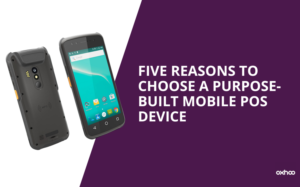 Five Reasons to Choose a Purpose-Built Mobile POS Device • OXHOO ...